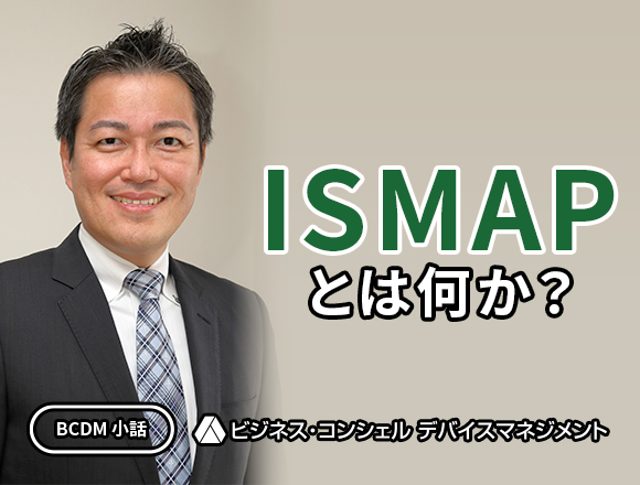 【BCDM小話】政府の評価制度「ISMAP」認定取得！